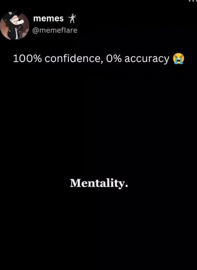 Memes @memeflare 100% confidence, 0% accuracy Mentality. - iFunny
