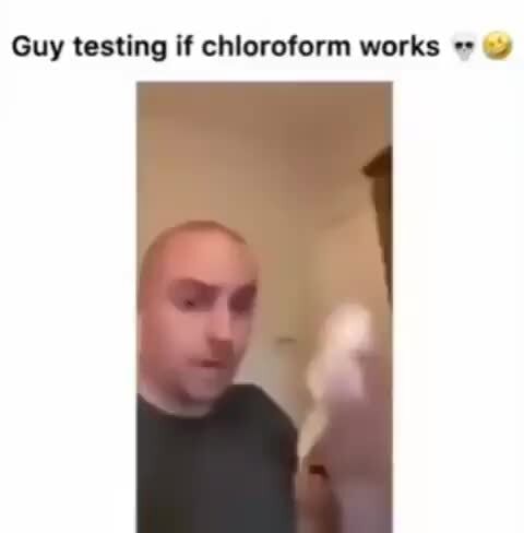Guy testing if chloroform works - iFunny
