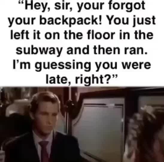 Ey, sir, your forgot your backpack! You just left it on the floor in ...