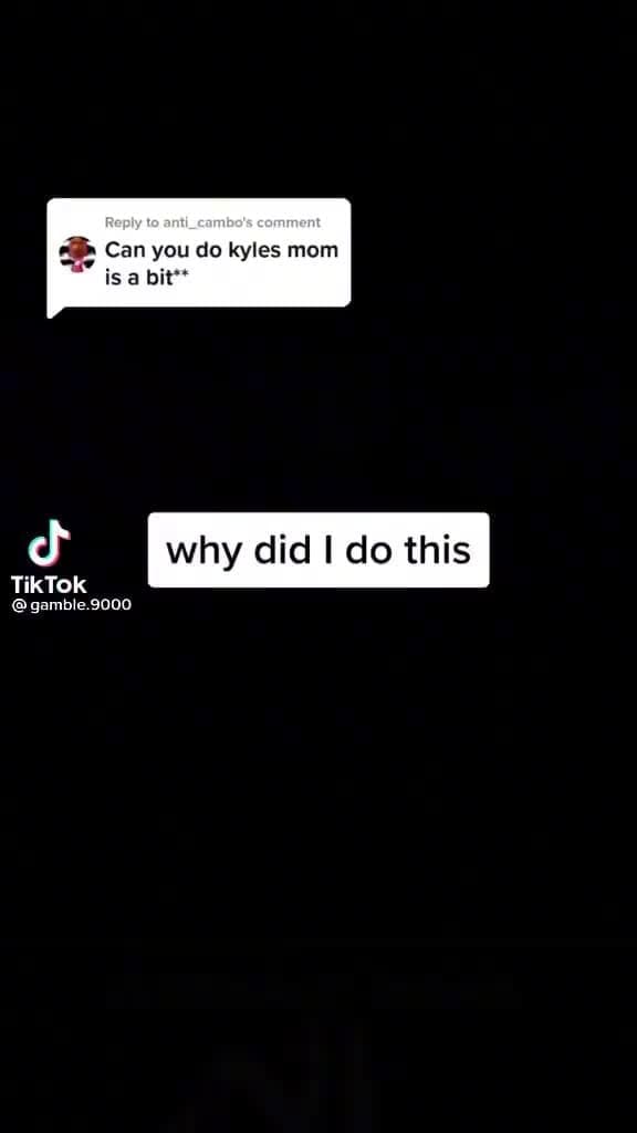 Can you do kyles mom is a bit** why did I do this TikTok @gamble.9000 ...