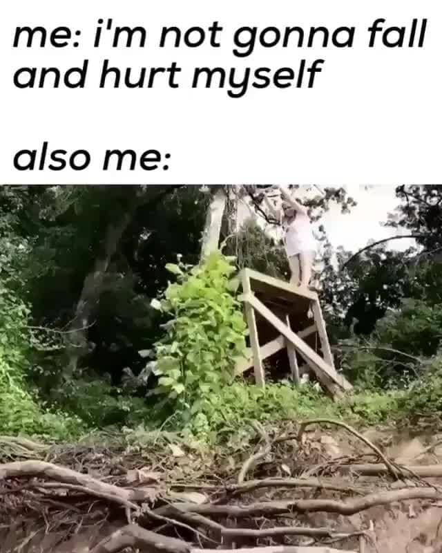 Me: i'm not gonna fall and hurt myself also me: - iFunny