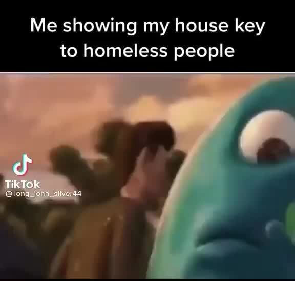 Me showing my house key to homeless people Tik - iFunny