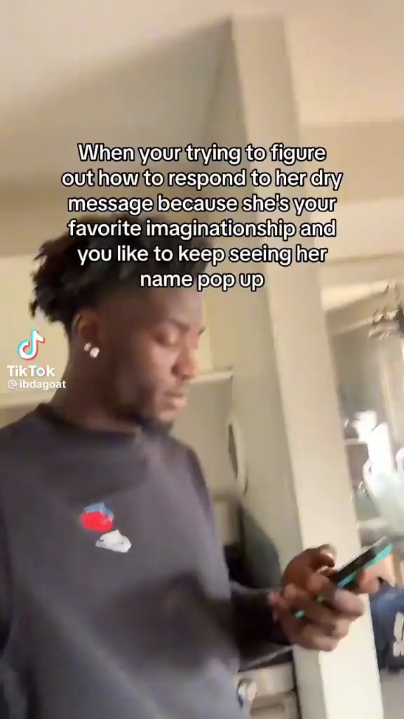 When your trying to figure out how to respond to her dry message ...