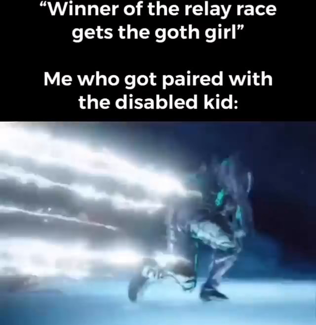 "Winner of the relay race gets the goth girl" Me who got paired with ...