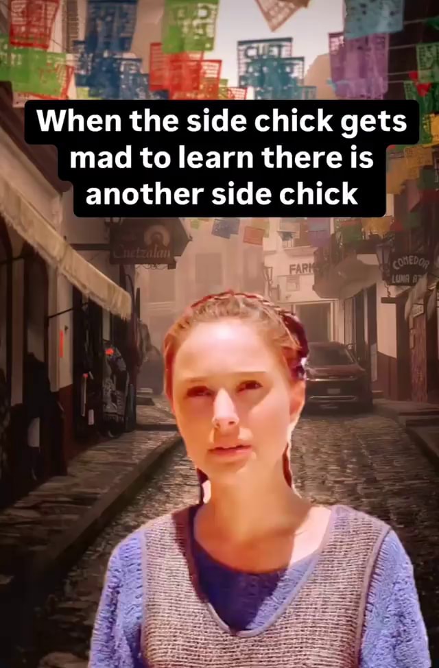 When the side chick gets mad to learn there is another side chick - iFunny