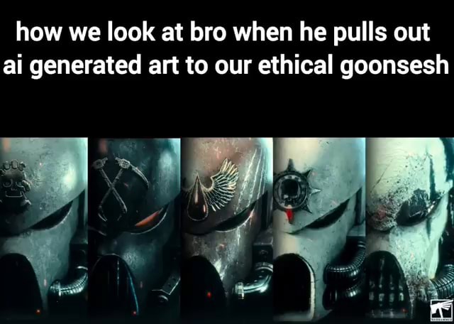 How we look at bro when he pulls out ai generated art to our ethical ...