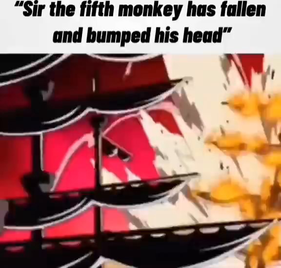 "Sir the fitth monkey has fallen and bumped his head" - iFunny