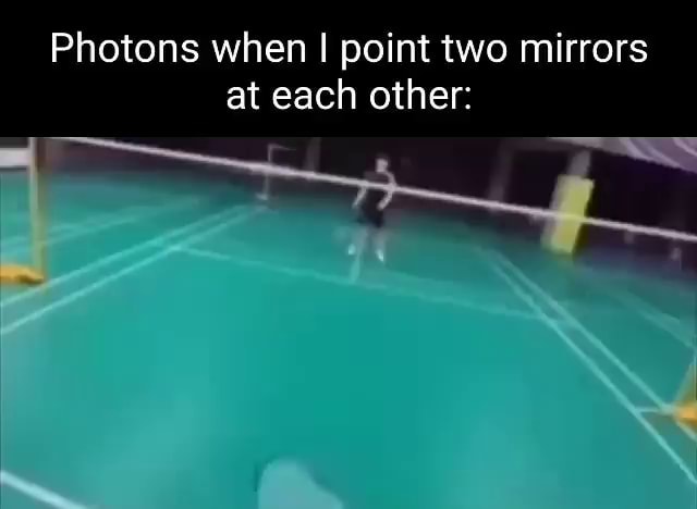 Photons when I point two mirrors at each other: - iFunny