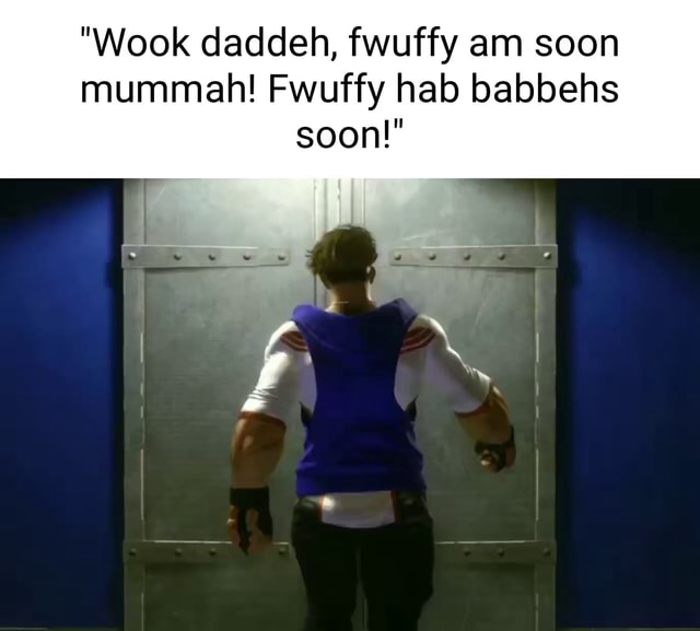 "Wook daddeh, fwuffy am soon mummah! Fwuffy hab babbehs soon!" - iFunny