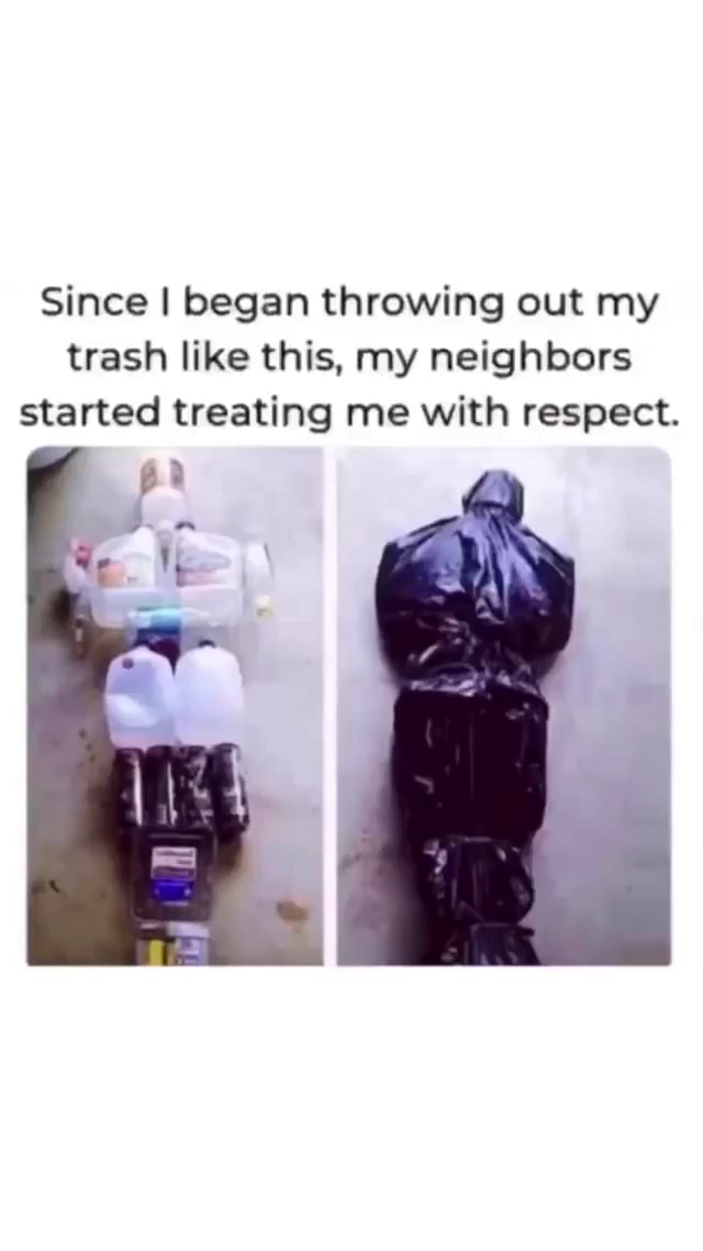 Since I began throwing out my trash like this, my neighbors started ...