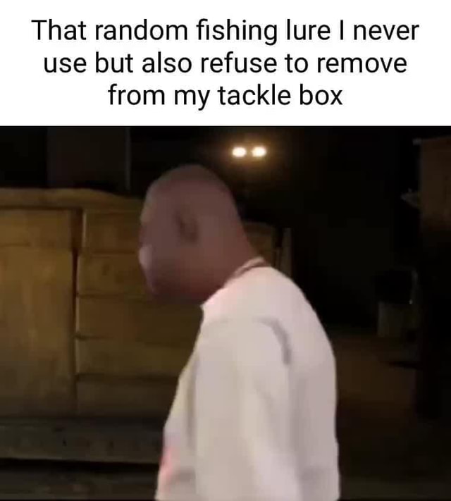 That random fishing lure I never use but also refuse to remove from my ...