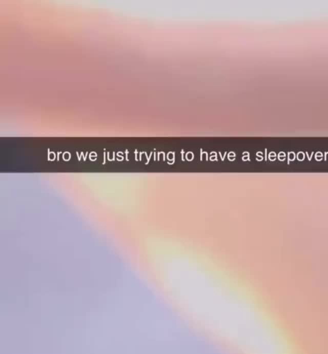 Bro we just trying to have a sleepover - iFunny