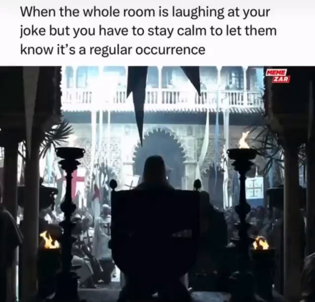 When the whole room is laughing at your joke but you have to stay calm ...