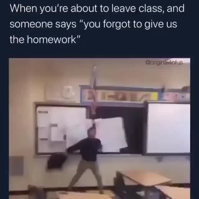 When you're about to leave class, and someone says "you forgot to give ...