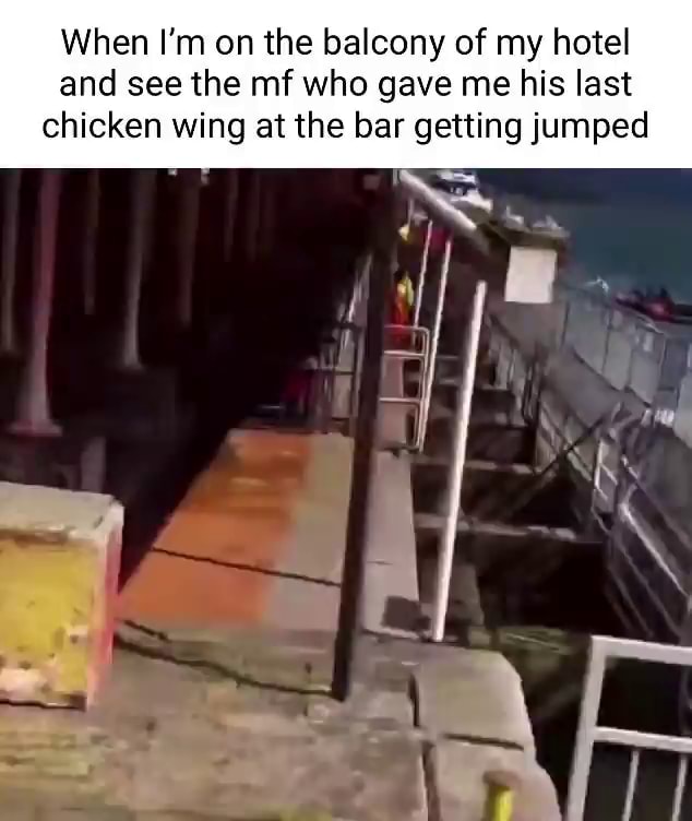 When I'm on the balcony of my hotel and see the mf who gave me his last ...