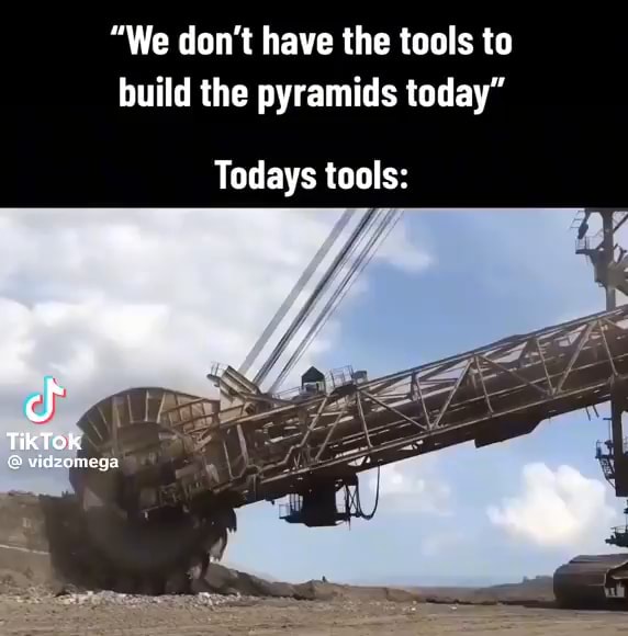 "We don't have the tools to build the pyramids today" Todays tools ...