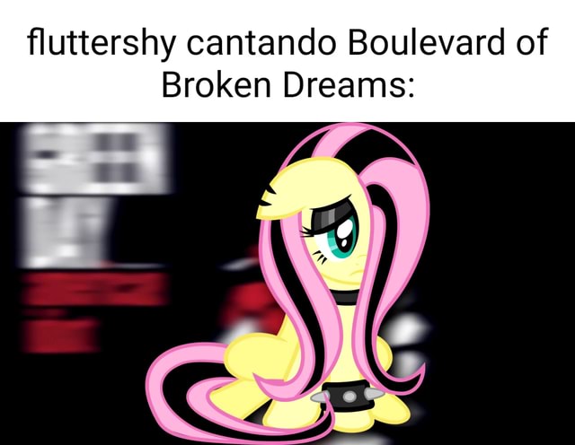 Fluttershy cantando Boulevard of Broken Dreams: - iFunny