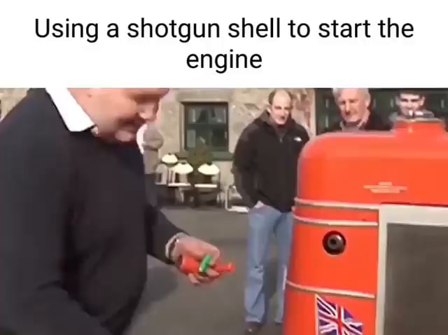 Using a shotgun shell to start the engine - iFunny