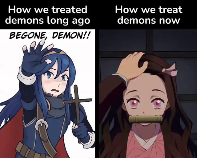 How we treated How we treat demons long ago demons now BEGONE, DEMON// - iFunny