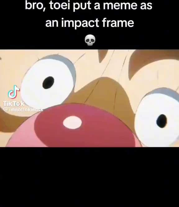 Bro, toei put a meme as an impact frame Tik - iFunny