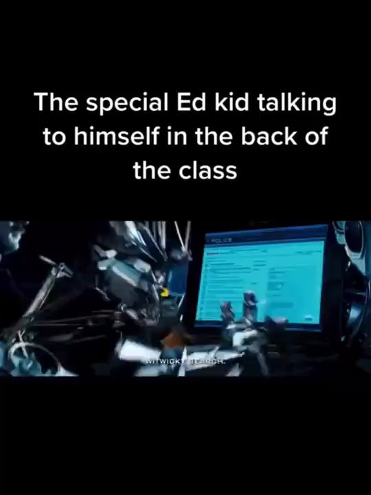 The special Ed kid talking to himself in the back of the class - iFunny