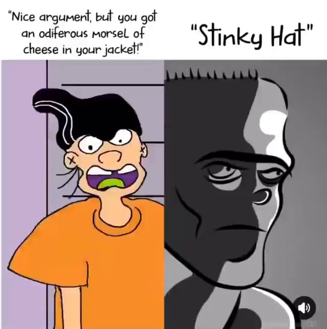 "Nice argument but you got an odiferous morsel of "Stinky Hat" cheese ...