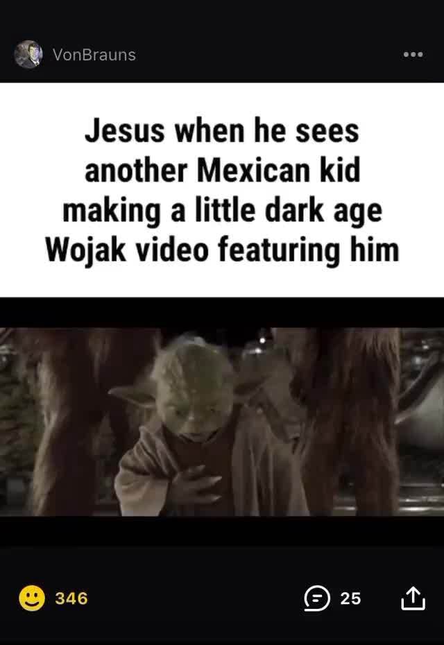 VonBrauns Jesus when he sees another Mexican kid making a little dark ...