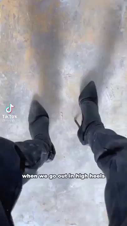 Tik Tok when we go out in high heels - iFunny