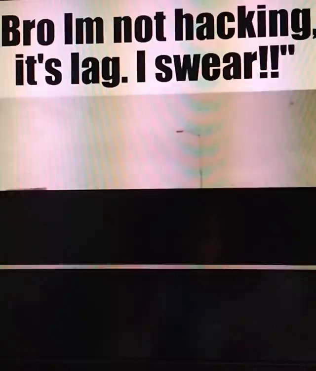 Bro Im not hacking it's lag. I swear!!" - iFunny