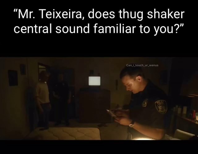 "Mr. Teixeira, does thug shaker central sound familiar to you?" Can_i ...