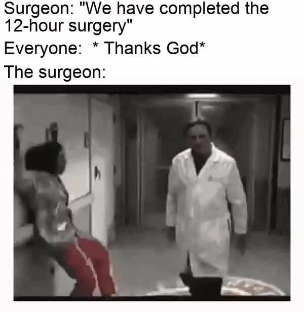 Surgeon: "We have completed the 12-hour surgery" Everyone: * Thanks God ...