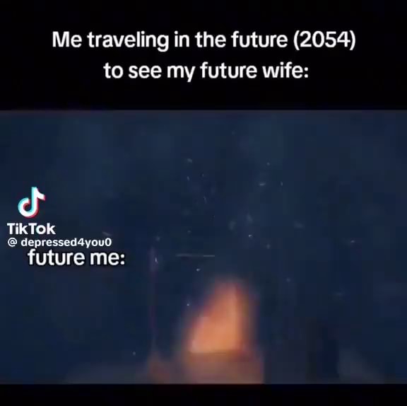 Me traveling in the future (2054) to see my future wife: cf TikTok ...