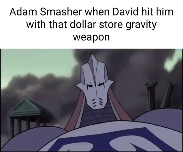 Adam Smasher when David hit him with that dollar store gravity weapon ...