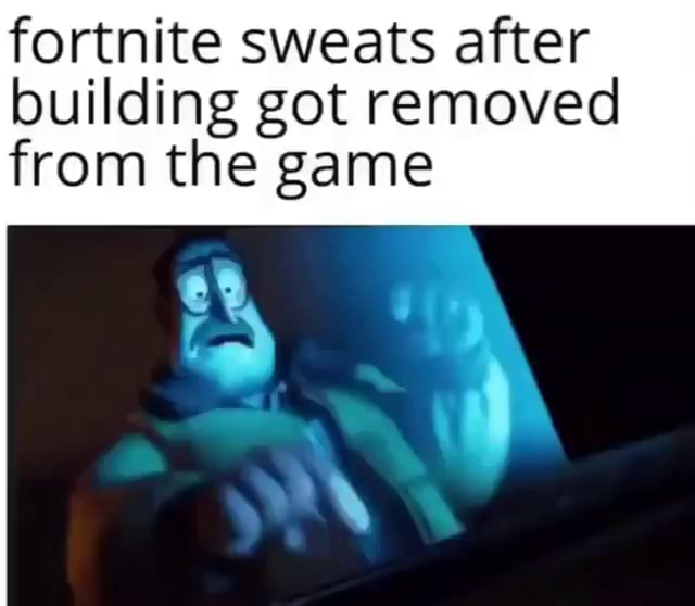 Fortnite sweats after building got removed from the game - iFunny