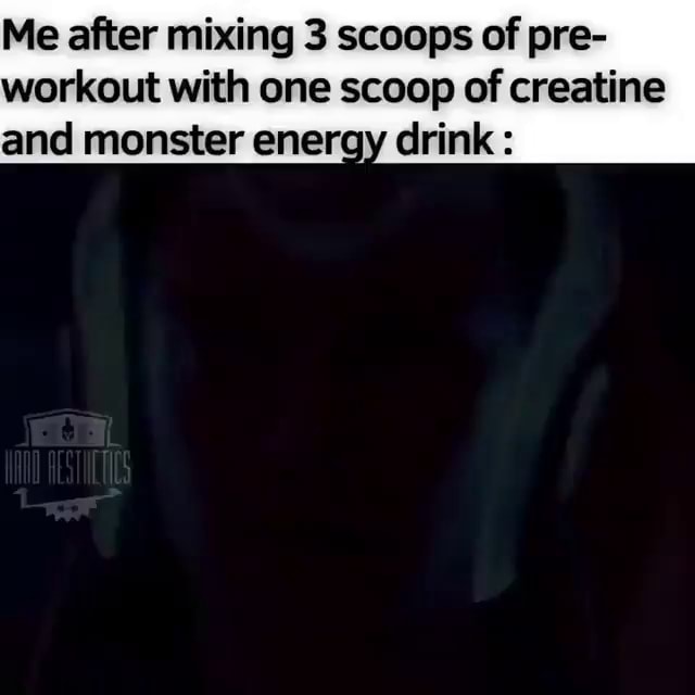 Me after mixing 3 scoops of pre- workout with one scoop of creatine and ...