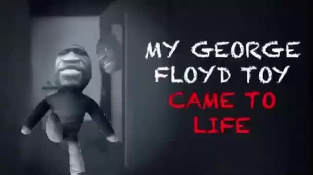 MY GEORGE FLOYD TOY EAME TO LIFE - iFunny