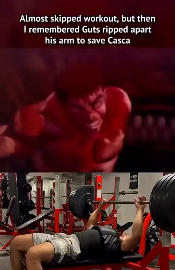 Almost skipped workout, but then I remembered Guts ripped apart his arm ...