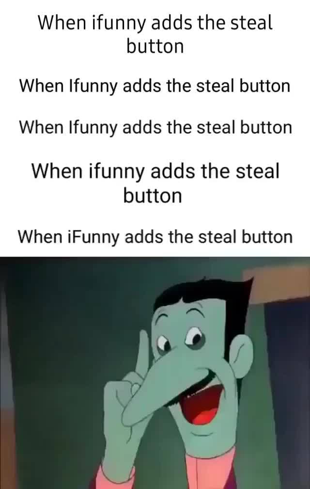 When ifunny adds the steal button When Ifunny adds the steal button ...
