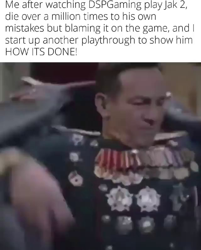 Me after watching DSPGaming play Jak 2, die over a million times to his ...