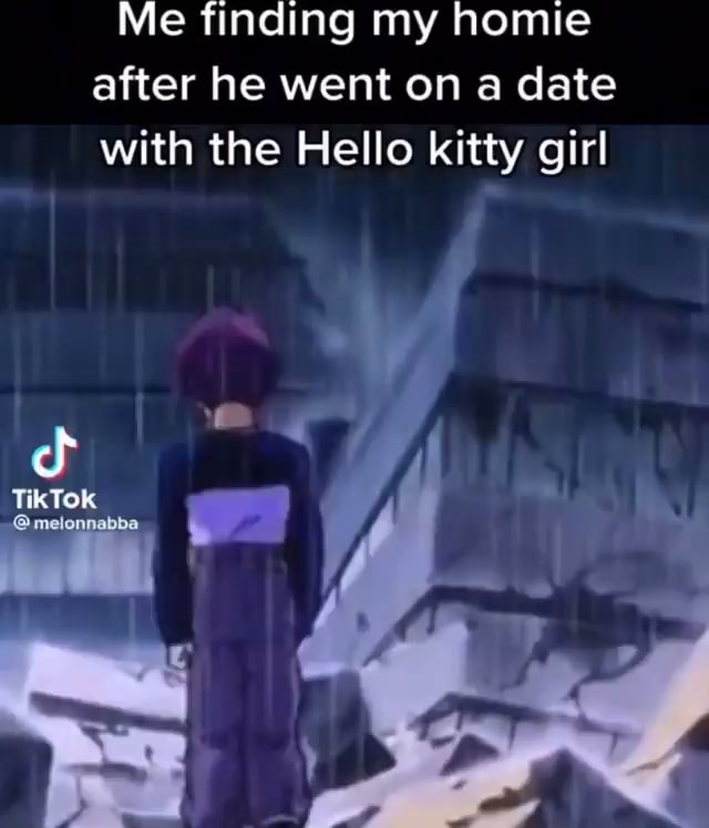 Me finding my homie after he went on a date with the Hello kitty girl ...