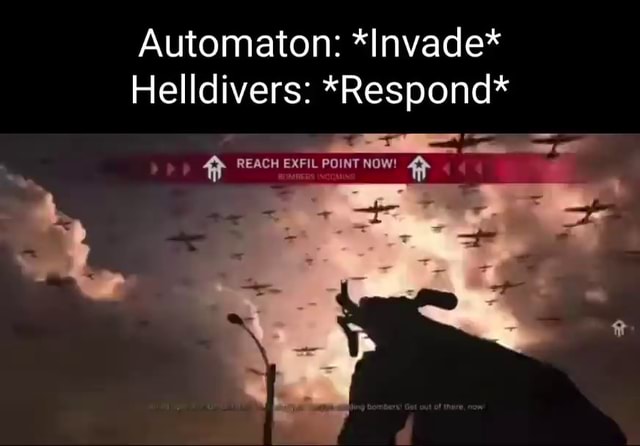 Automaton: *Invade* Helldivers: *Respond* REACH EXFIL POINT NOW! - iFunny