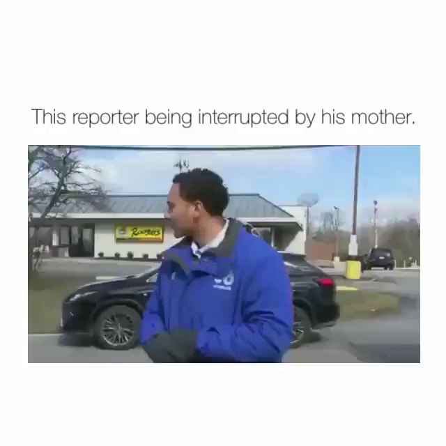 This reporter being interrupted by his mother. - iFunny