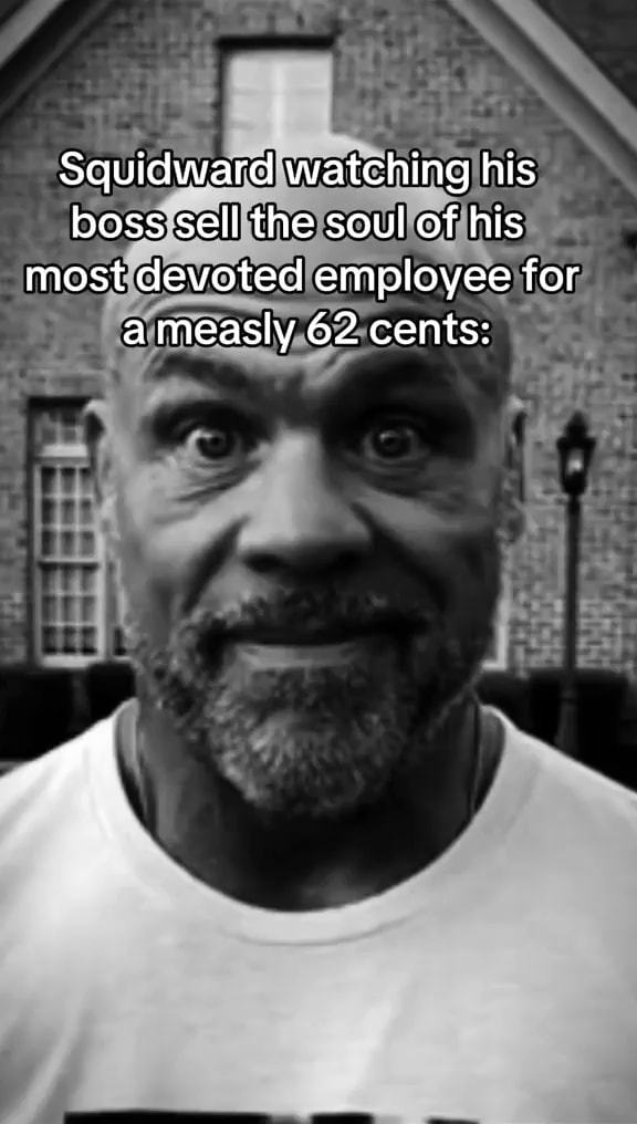 Squidward watching his boss sell the soul of his most devoted employee ...