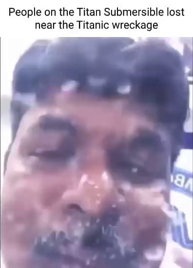 People on the Titan Submersible lost near the Titanic wreckage - iFunny