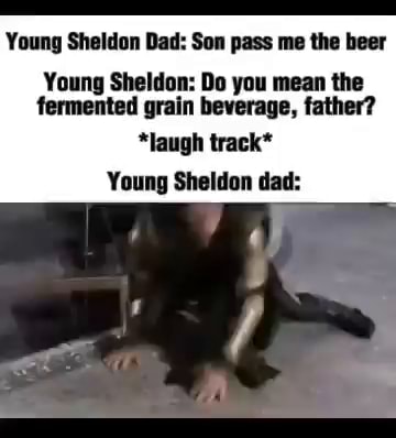 Young Sheldon Dad: Son pass me the beer Young Sheldon: Do you mean the ...