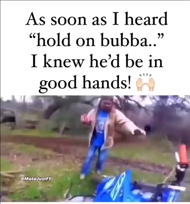 As soon as I heard "hold on bubba.." I knew he'd be in good hands! - iFunny