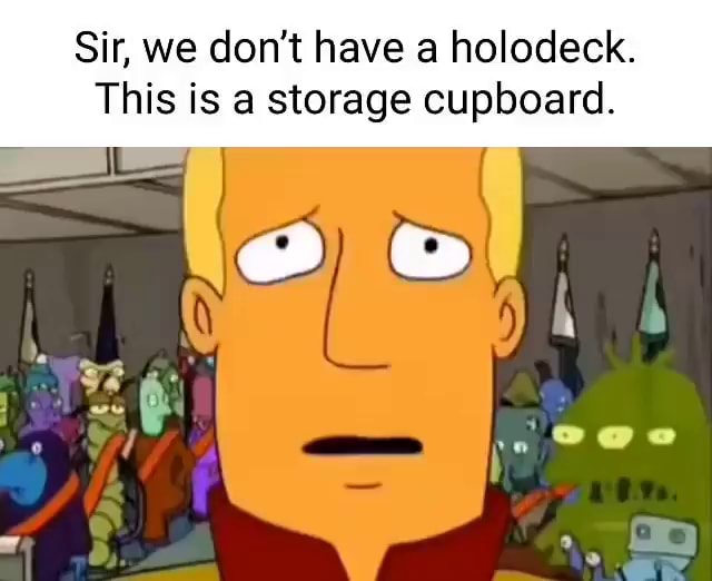 Sir, we don't have a holodeck. This is a storage cupboard. oe & - iFunny