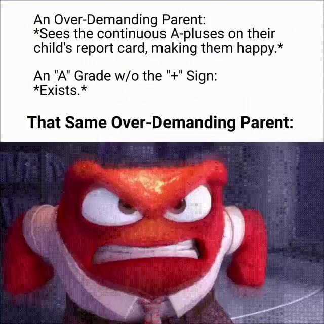An Over-Demanding Parent: *Sees the continuous A-pluses on their child ...