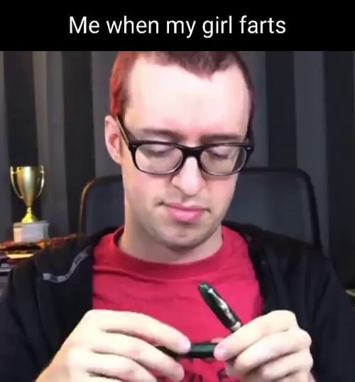 Me When My Girl Farts Ifunny