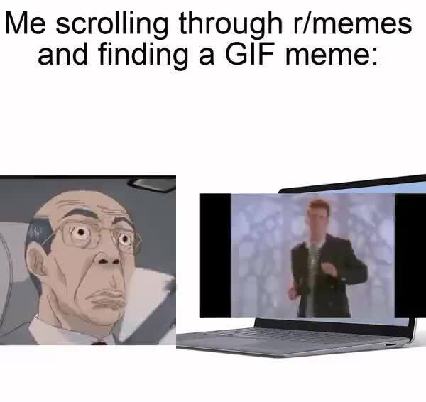 Me scrolling through rimemes and finding a GIF meme: - iFunny